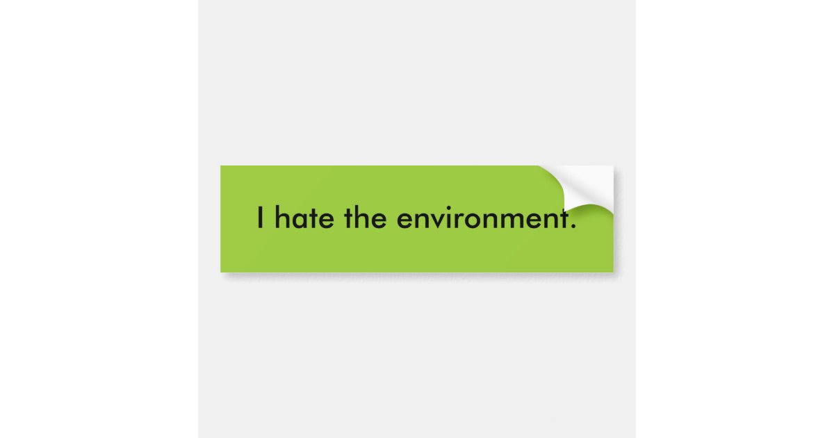 I hate the environment. bumper sticker | Zazzle