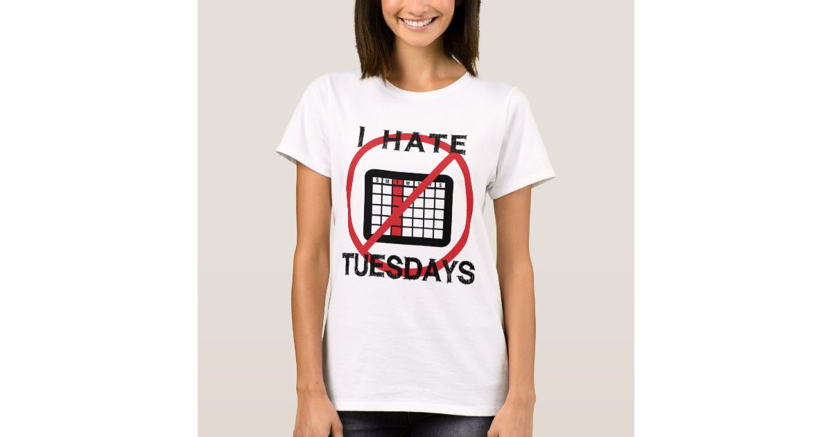 I Hate Tuesdays T-Shirt | Zazzle