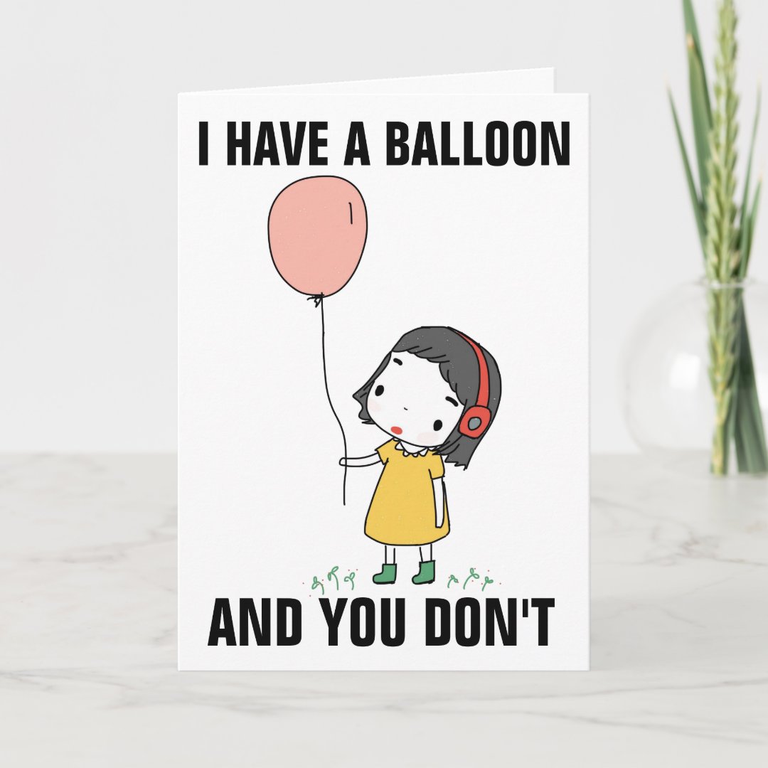 I HAVE A BALLOON AND YOUR DON'T FUNNY BIRTHDAY CARD | Zazzle