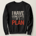 I Have a Concept of a Plan Sweatshirt | Zazzle