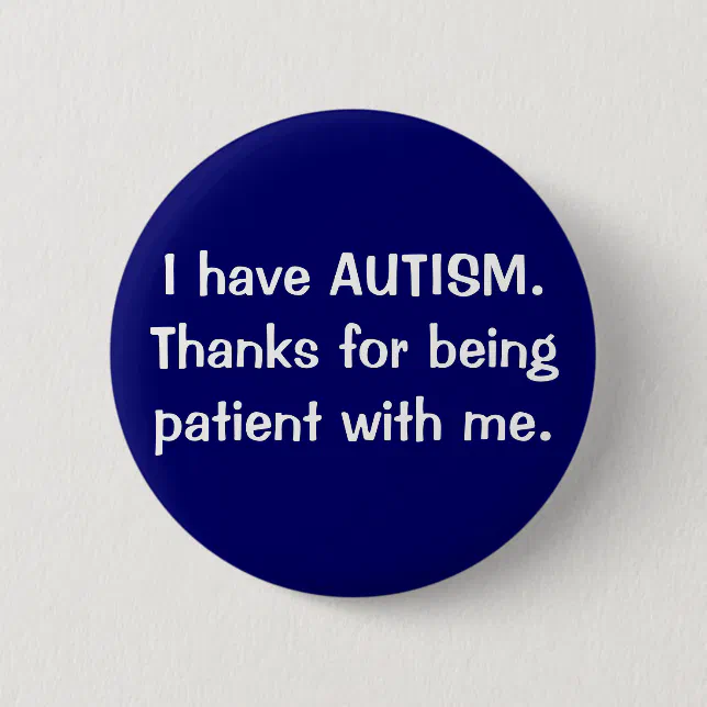I have AUTISM. Thanks for being patient with me. Button | Zazzle