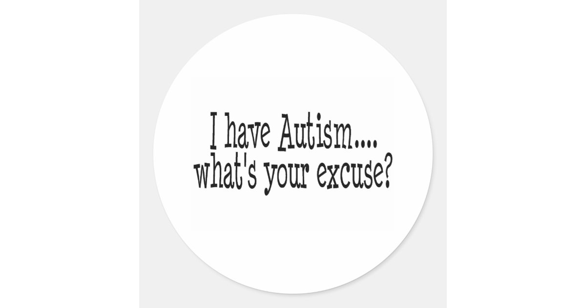I Have Autism What's Your Excuse Classic Round Sticker | Zazzle