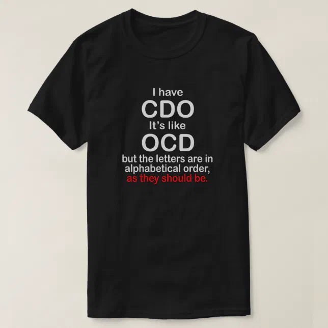 I HAVE CDO. IT'S LIKE OCD. ALPHABETICAL ORDER T-Shirt | Zazzle