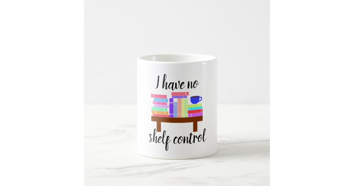 I have no shelf control mug | Zazzle