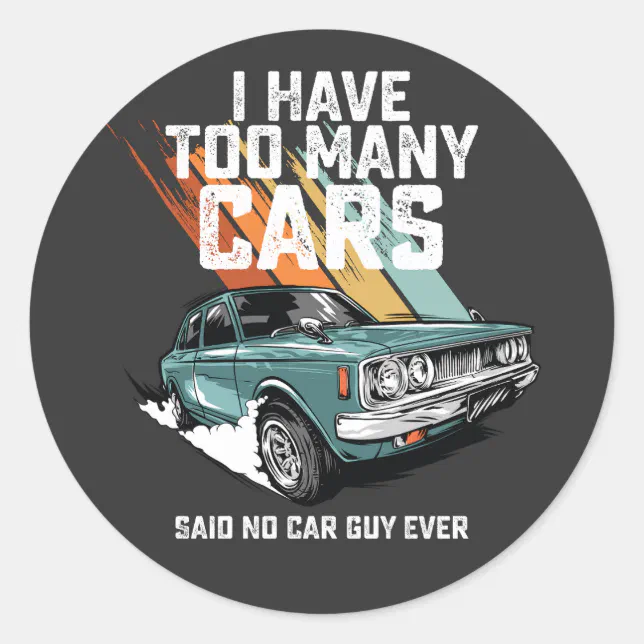 I Have Too Many Cars Said No Car Guy Ever Classic Round Sticker | Zazzle