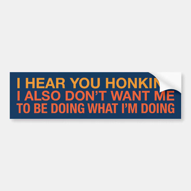 i hear you honking bumper sticker | Zazzle