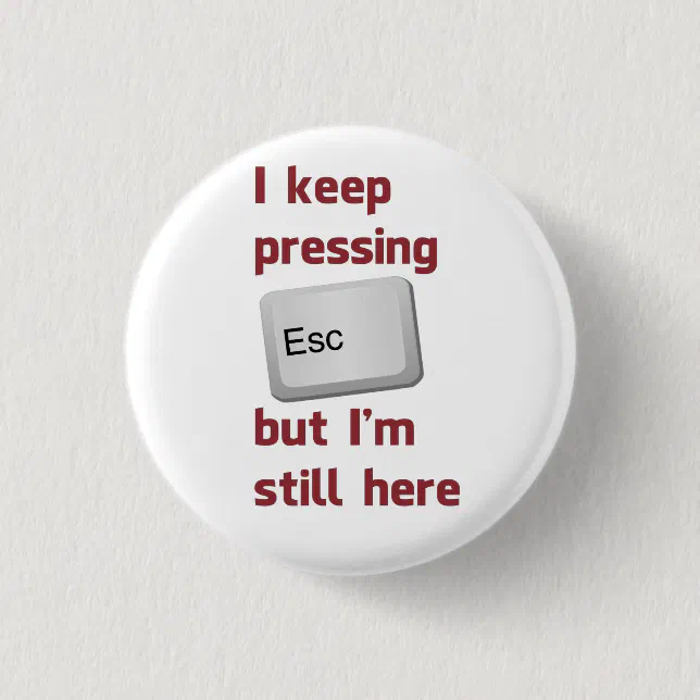 I Keep Pressing The Escape Key But I'm Still Here Button | Zazzle