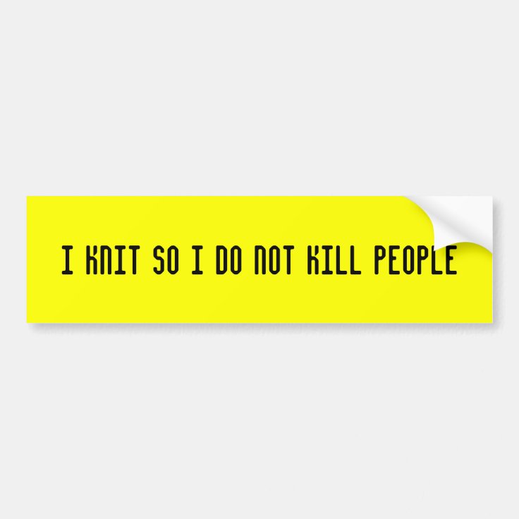 I knit so i do not kill people bumper sticker | Zazzle