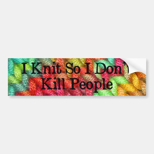 I Knit So I Don't Kill People Funny Bumper Sticker | Zazzle.com
