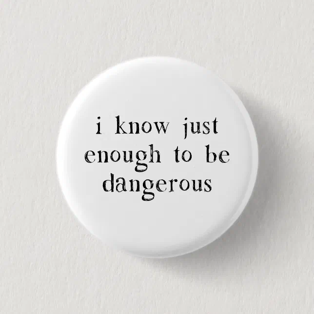 I Know Just Enough To Be Dangerous Button | Zazzle
