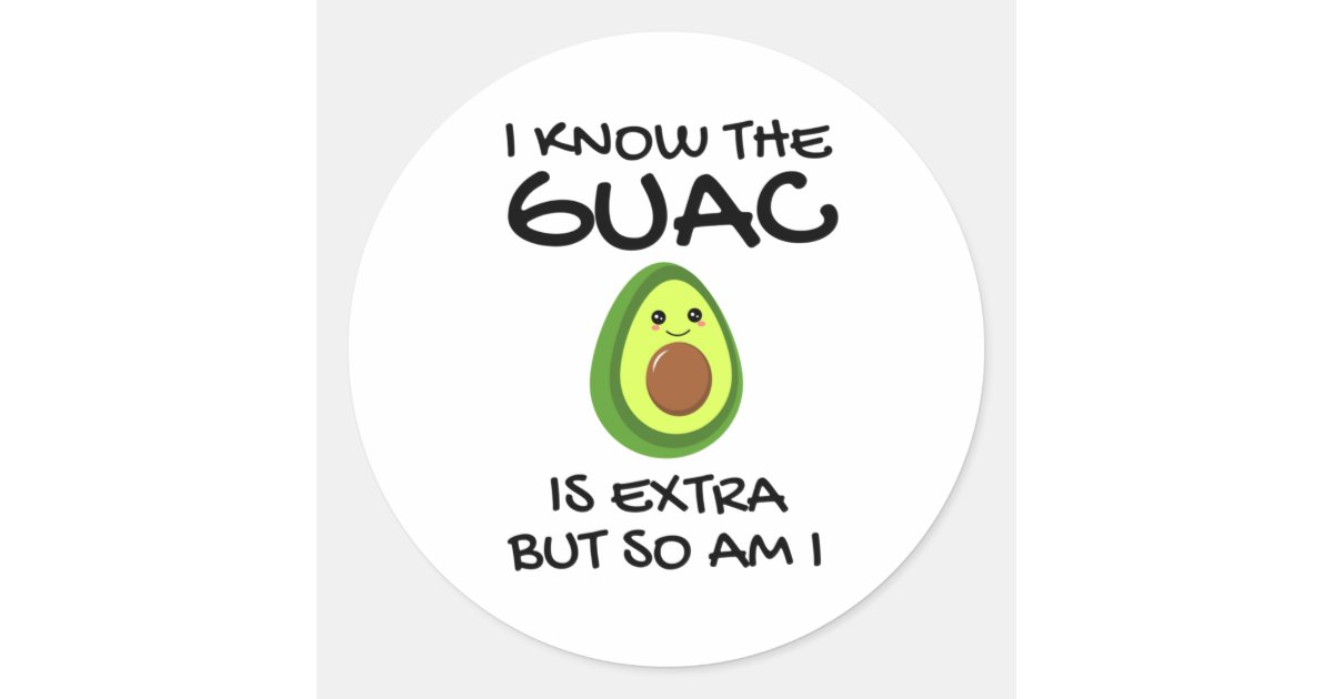 I Know The Guac Is Extra But So Am I Classic Round Sticker | Zazzle