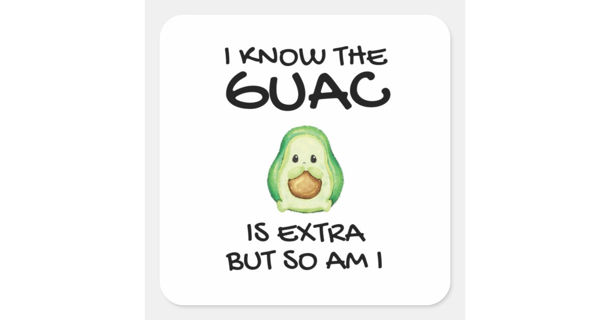 I Know The Guac Is Extra But So Am I Square Sticker | Zazzle