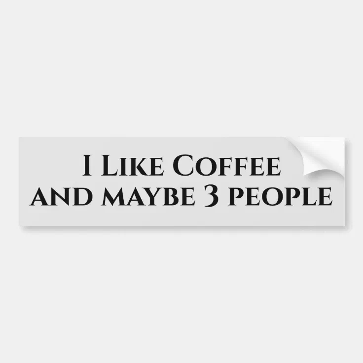 I Like Coffee and Maybe Three People Bumper Sticker | Zazzle