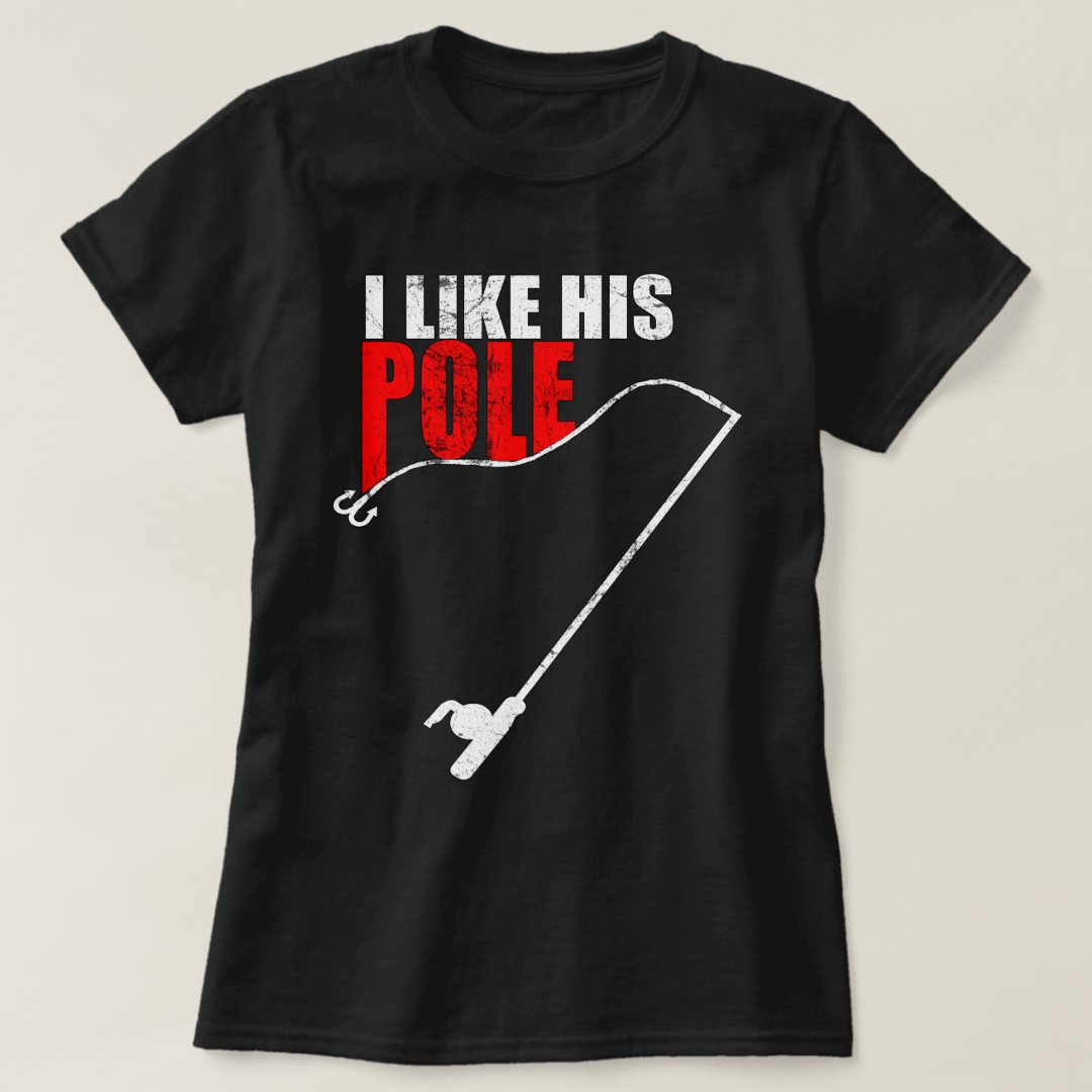 i like his pole, funny fishing couple, pole T-Shirt | Zazzle