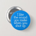 I Like The Sound You Make When You Shut Up. Button | Zazzle
