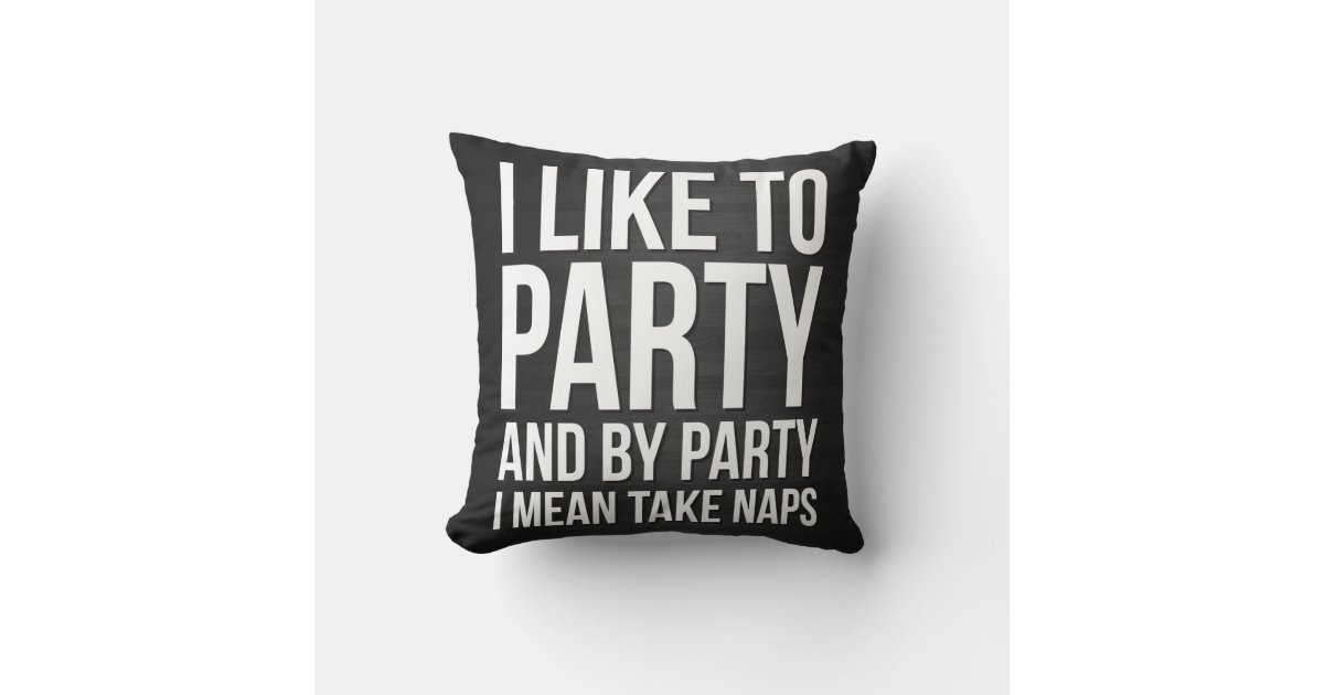 I Like To Party, And By Party I Mean Take Naps Throw Pillow | Zazzle