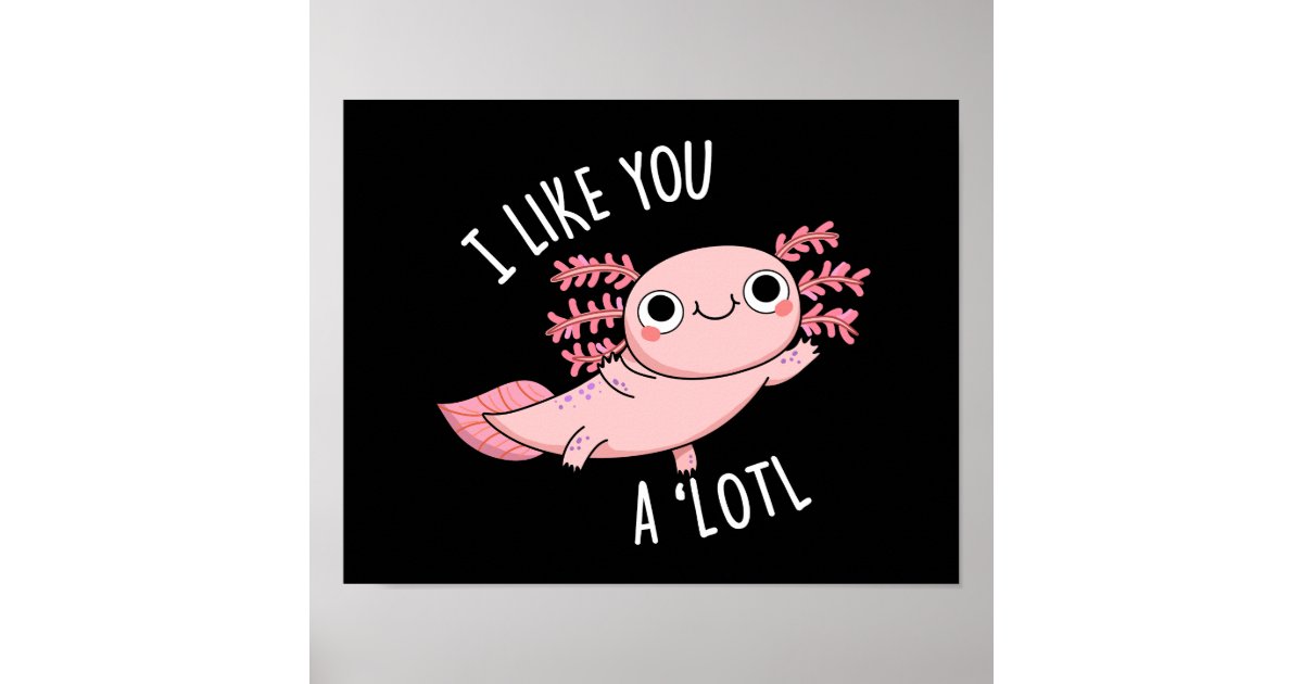 I Like You A Lotl Funny Axolotl Pun Dark BG Poster | Zazzle I Like You A Lotl Funny Axolotl Pun Dark BG Poster | Zazzle