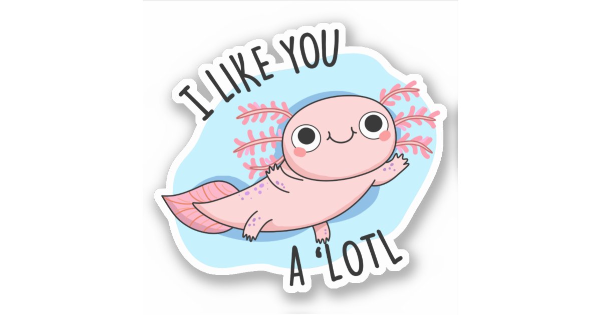 I Like You A Lotl Funny Axolotl Pun Sticker | Zazzle I Like You A Lotl Funny Axolotl Pun Sticker | Zazzle