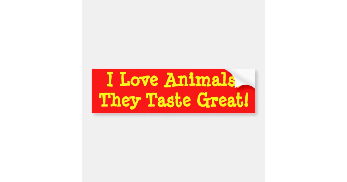 I Love Animals,They Taste Great! Bumper Sticker | Zazzle