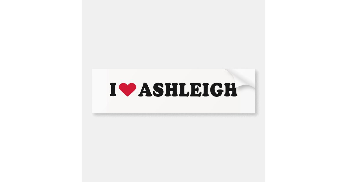 I LOVE ASHLEIGH BUMPER STICKER | Zazzle
