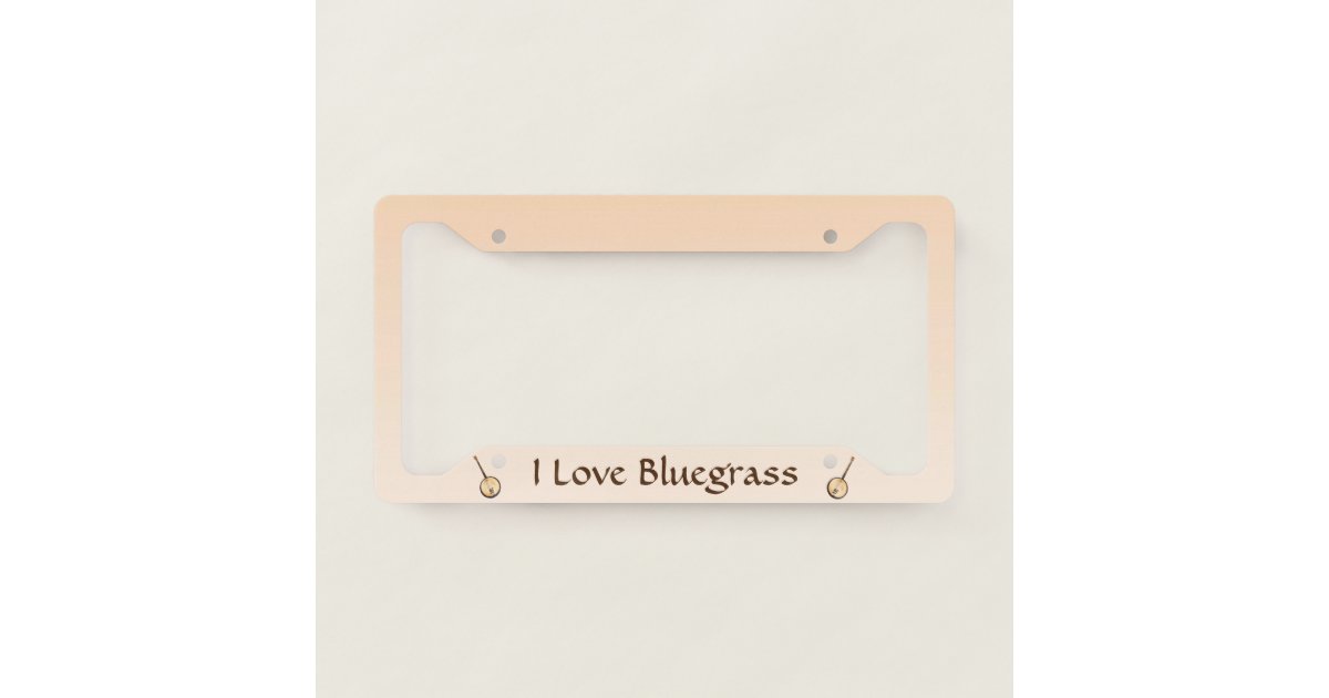 I Love Bluegrass Music License Plate Frame | Zazzle