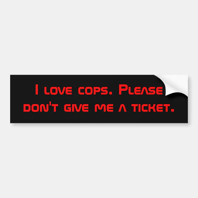 I love cops. Please don't give me a ticket. Bumper Sticker | Zazzle