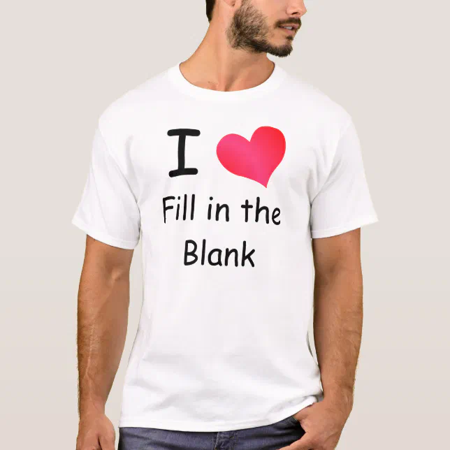 I Love (Fill in the Blank) T-Shirt | Zazzle