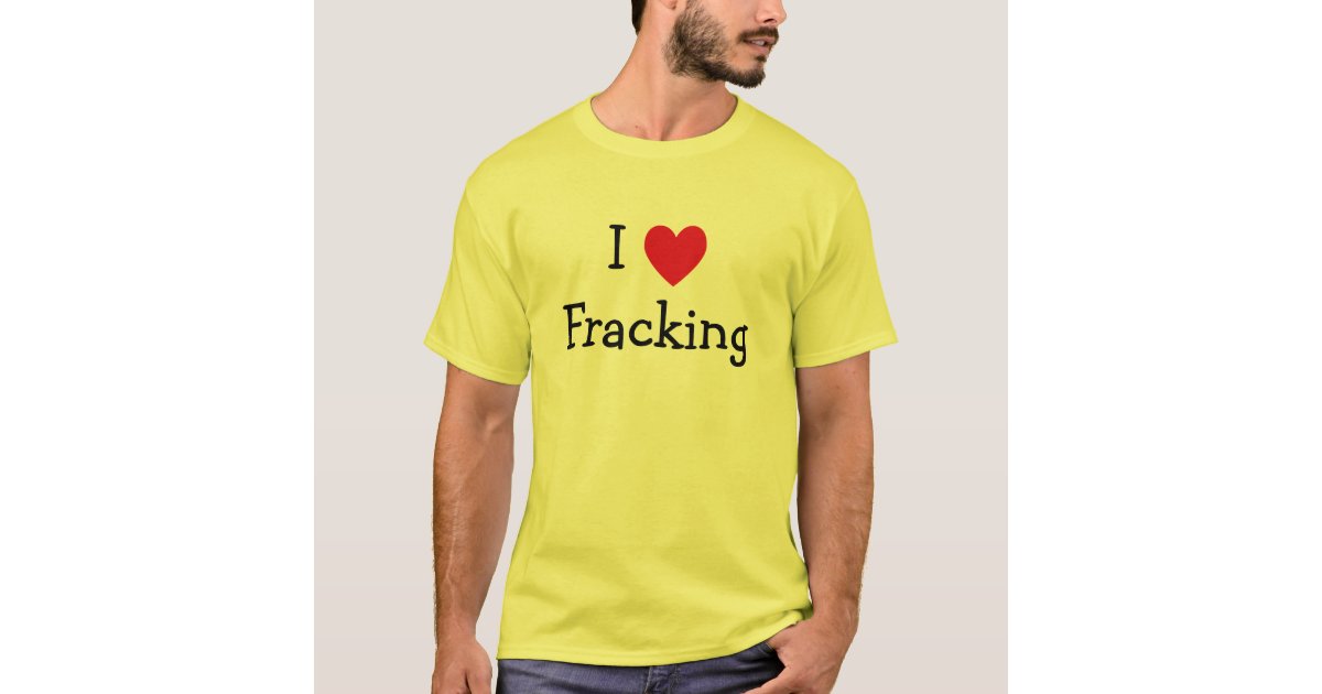I Love Fracking T-Shirt | Zazzle