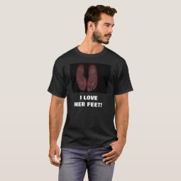 I LOVE HER FEET! T-Shirt | Zazzle