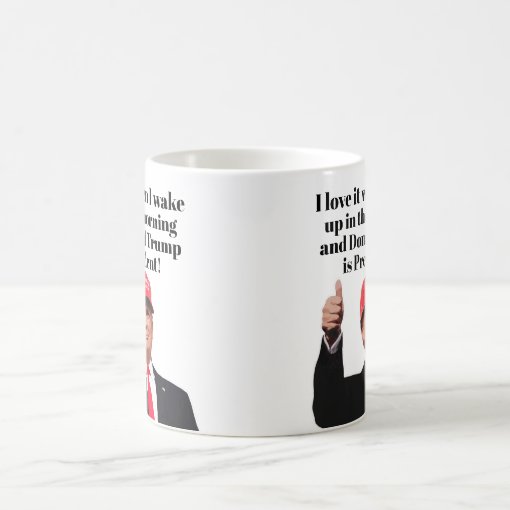 I Love It When I Wake Up Donald Trump is President Coffee Mug | Zazzle