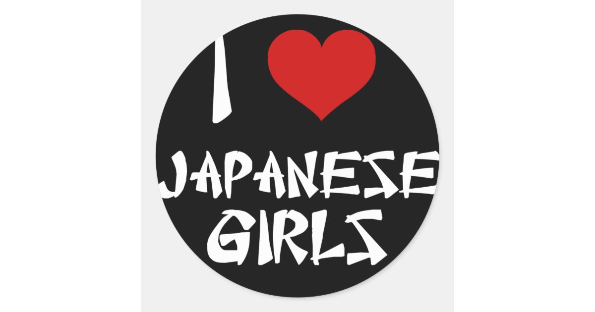 I Love Japanese Girls Classic Round Sticker | Zazzle