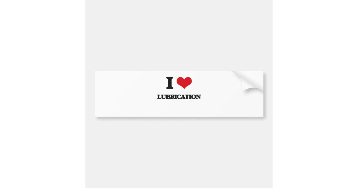 I Love Lubrication Bumper Sticker | Zazzle