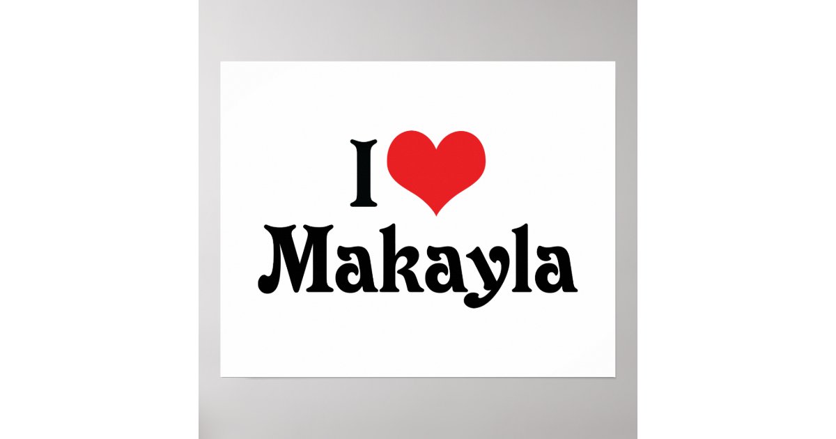 I Love Makayla Poster | Zazzle