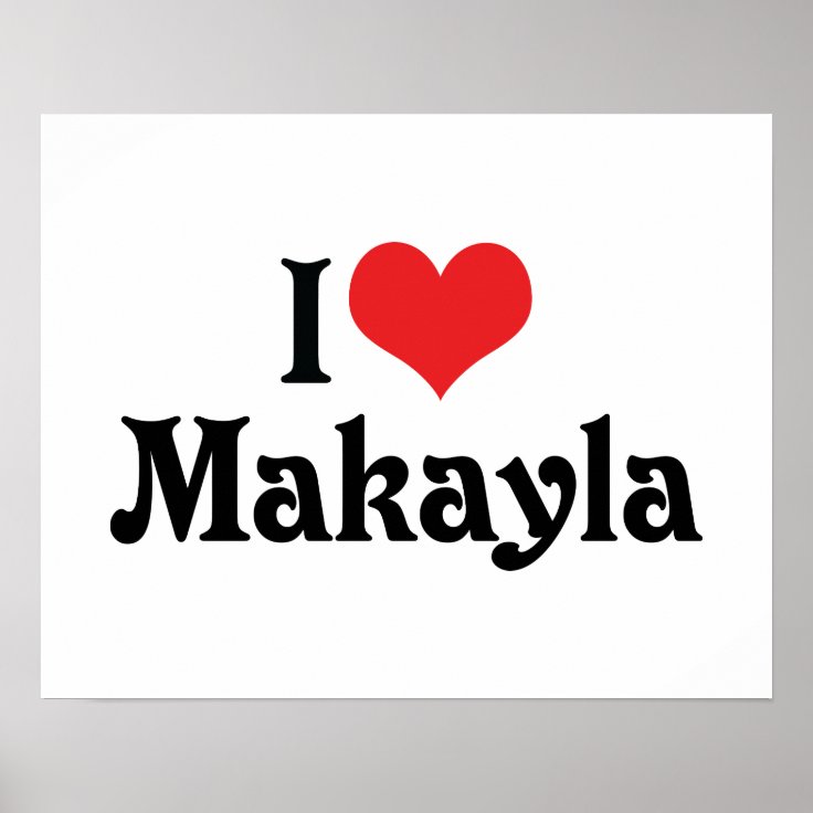 I Love Makayla Poster | Zazzle