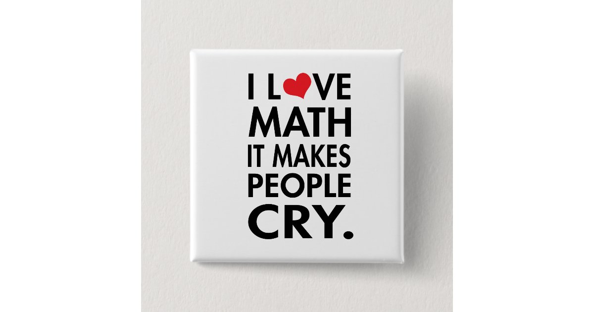 I love math, it makes people cry button | Zazzle