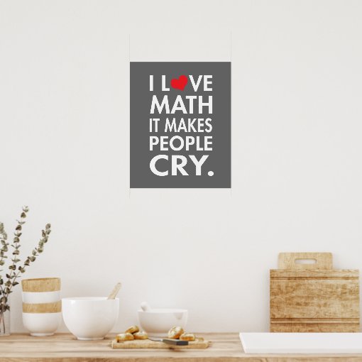 I Love Math, It makes people cry Poster | Zazzle