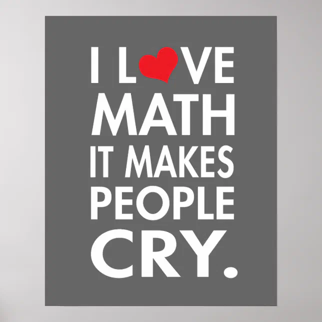 I Love Math, It makes people cry Poster | Zazzle
