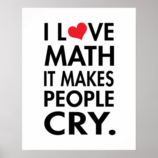 I Love Math, It makes people cry Poster | Zazzle.com