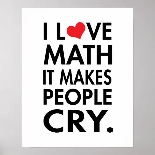 I Love Math, It makes people cry Poster | Zazzle