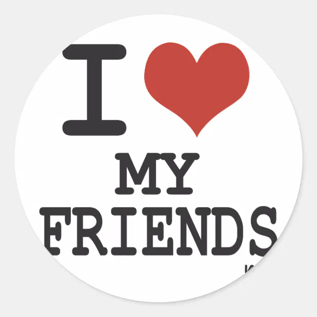 I LOVE MY FRIENDS CLASSIC ROUND STICKER | Zazzle