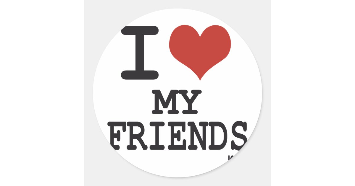 I LOVE MY FRIENDS CLASSIC ROUND STICKER | Zazzle