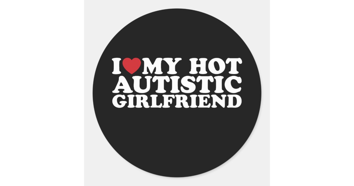 I Love My Hot Autistic Girlfriend GF Autism Heart Classic Round Sticker ...