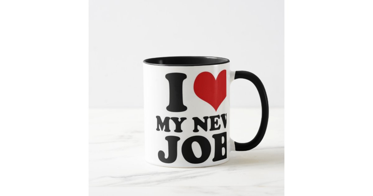 I LOVE MY NEW JOB - mug | Zazzle