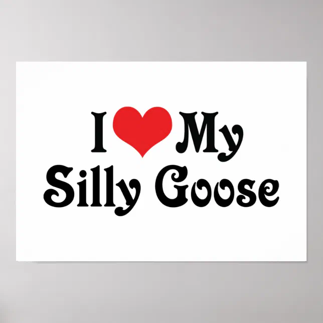 I Love My Silly Goose Poster | Zazzle