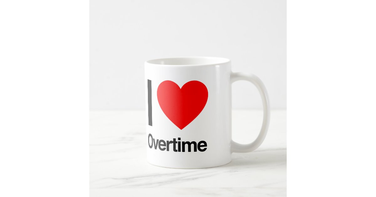 i love overtime coffee mug | Zazzle