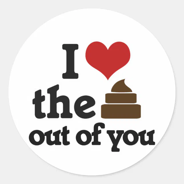 I love the poop out of you classic round sticker | Zazzle