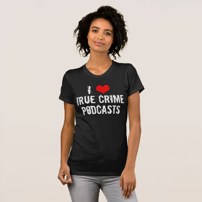 I Love True Crime Podcasts Serial Killer History T Shirt Zazzle