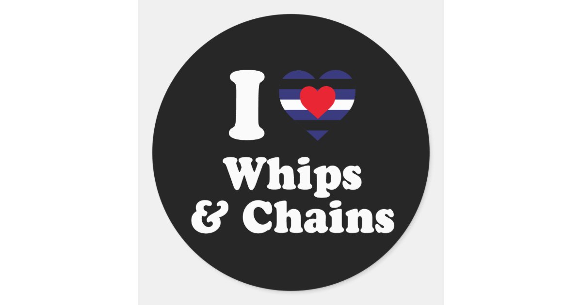I Love Whips and Chains - Classic Round Sticker | Zazzle