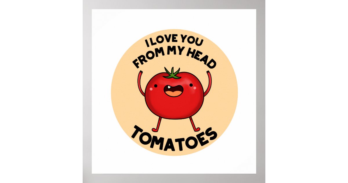 I Love You From My Head Tomatoes Funny Tomato Pun Poster | Zazzle