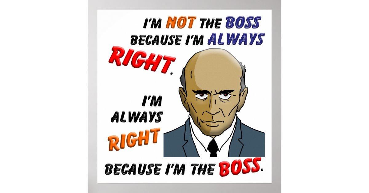 I’m Always Right Because I’m the Boss Poster | Zazzle